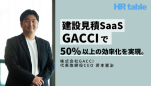 建設見積SaaS「GACCI」で50%以上の効率化を実現。活用のメリットを取材！｜株式会社GACCI | HRtable